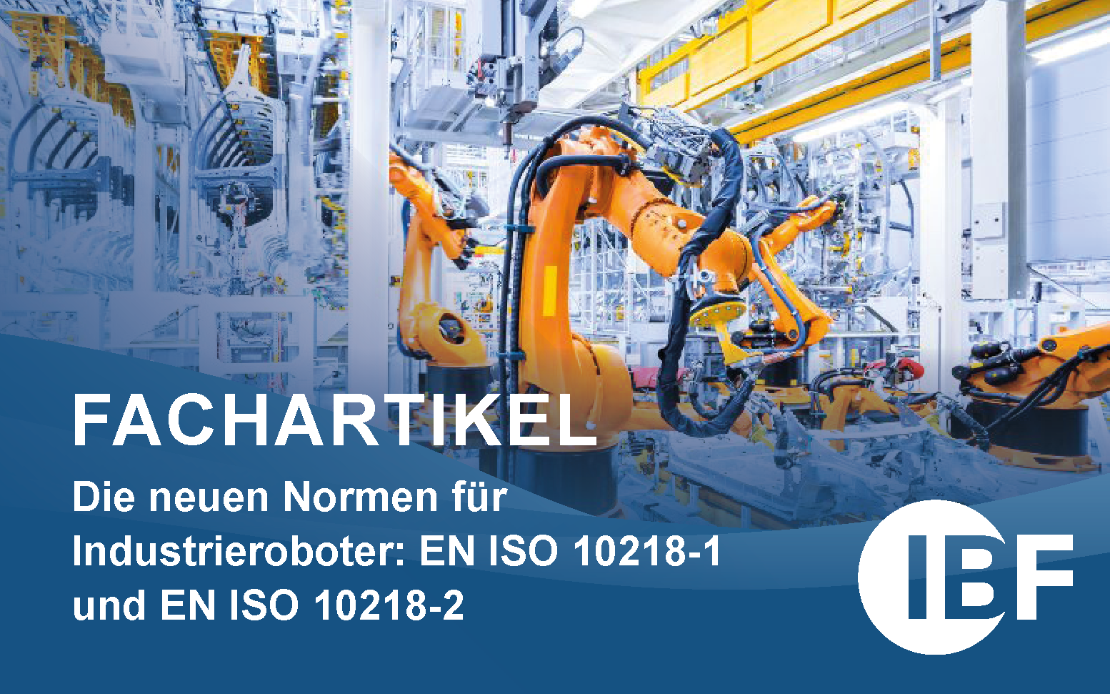 Fachartikel: Die neuen Normen für Industrieroboter: EN ISO 10218-1 und EN ISO 10218-2, IBF ...