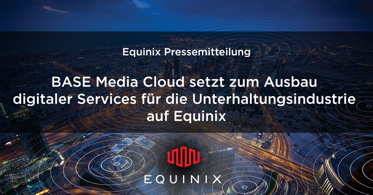 BASE Media Cloud setzt zum Ausbau digitaler Services für die Unterhaltungsindustrie auf Equinix ...