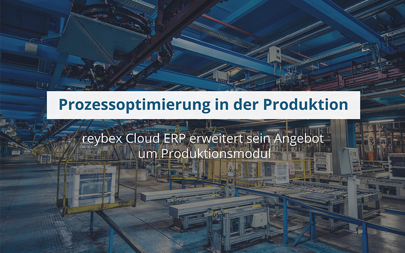 Prozessoptimierung in der Produktion: reybex Cloud ERP erweitert sein Angebot um ...